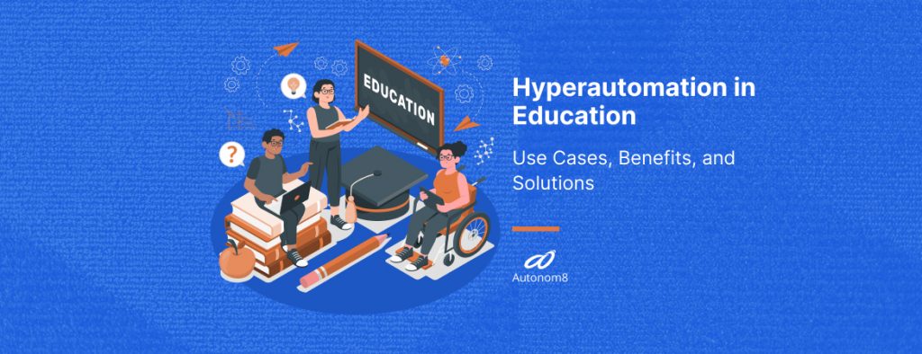 Hyperautomation in Education: Use Cases, Benefits, and Solutions – Autonom8
